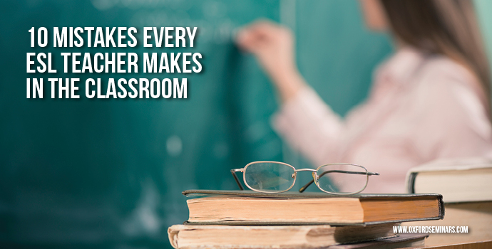 10 Mistakes Every ESL Teacher Makes in the Classroom - Oxford Seminars Blog